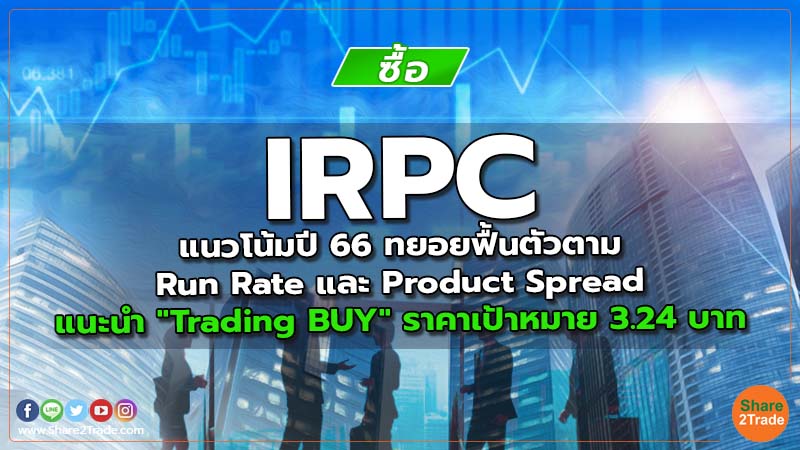 IRPC แนวโน้มปี 66 ทยอยฟื้นตัวตาม Run Rate และ Product Spread แนะนำ "Trading BUY" ราคาเป้าหมาย 3. ...